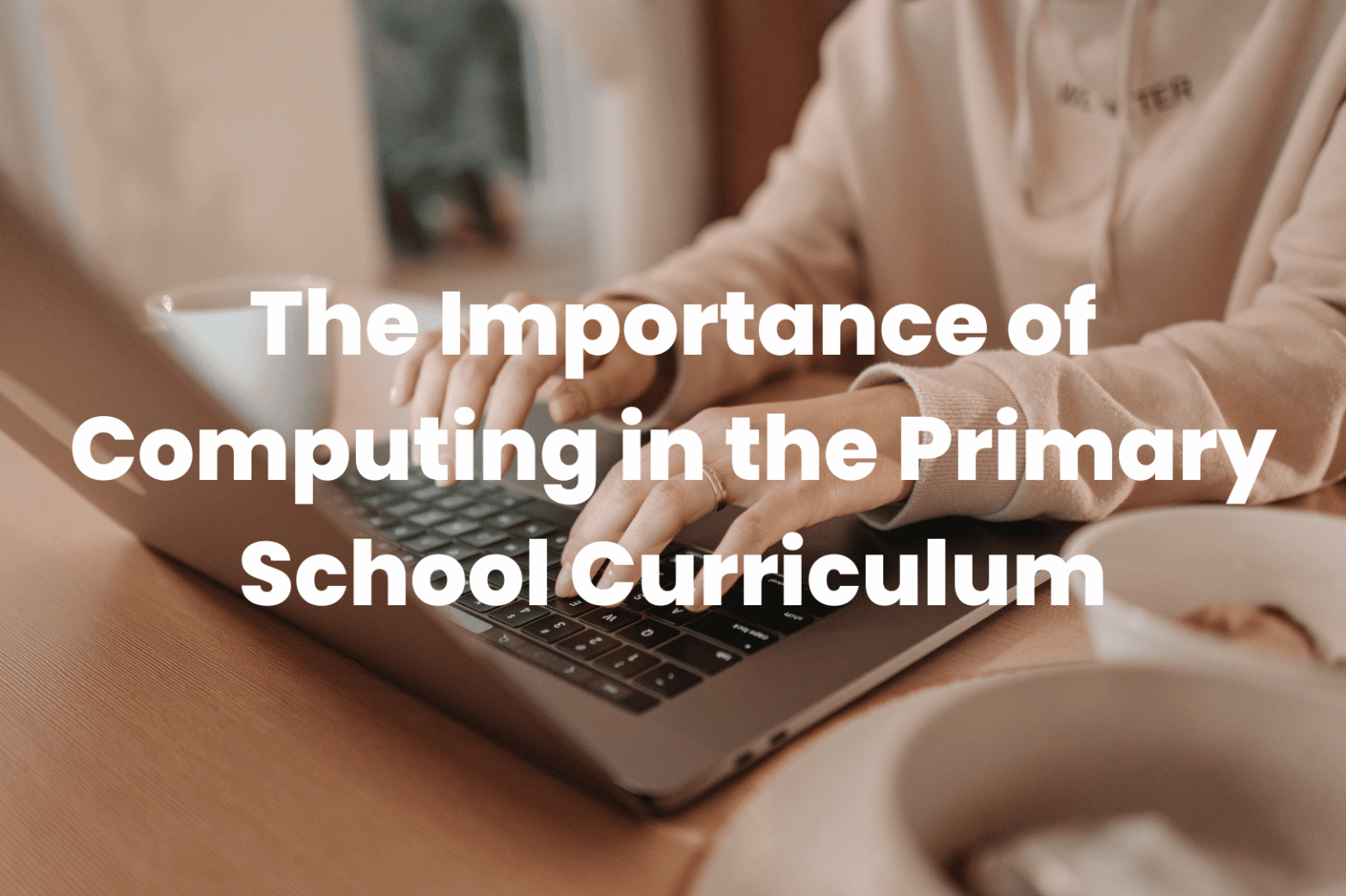The Importance of Computing in the Primary School Curriculum - The ...