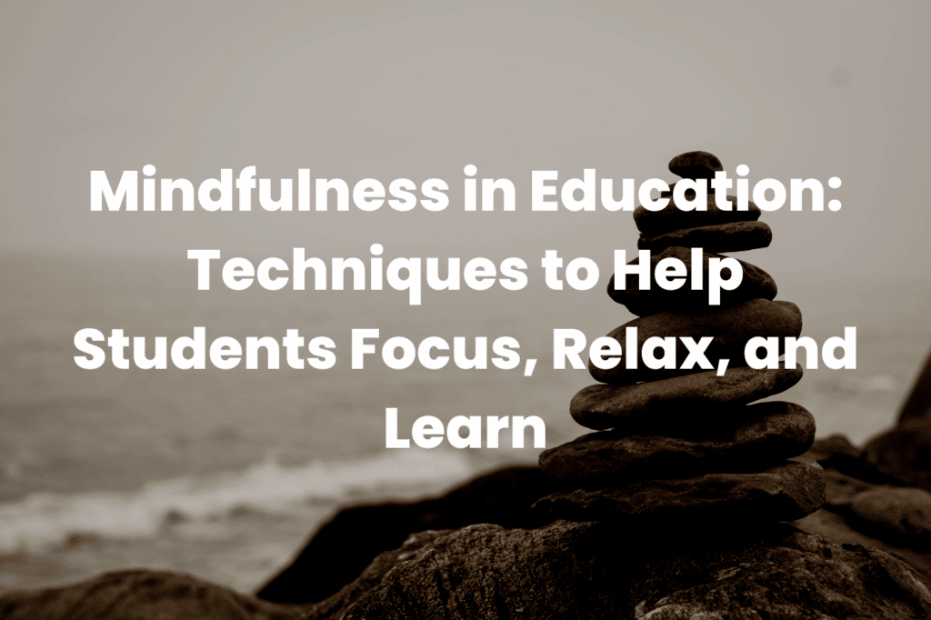 Mindfulness in Education: Techniques to Help Students Focus, Relax, and ...