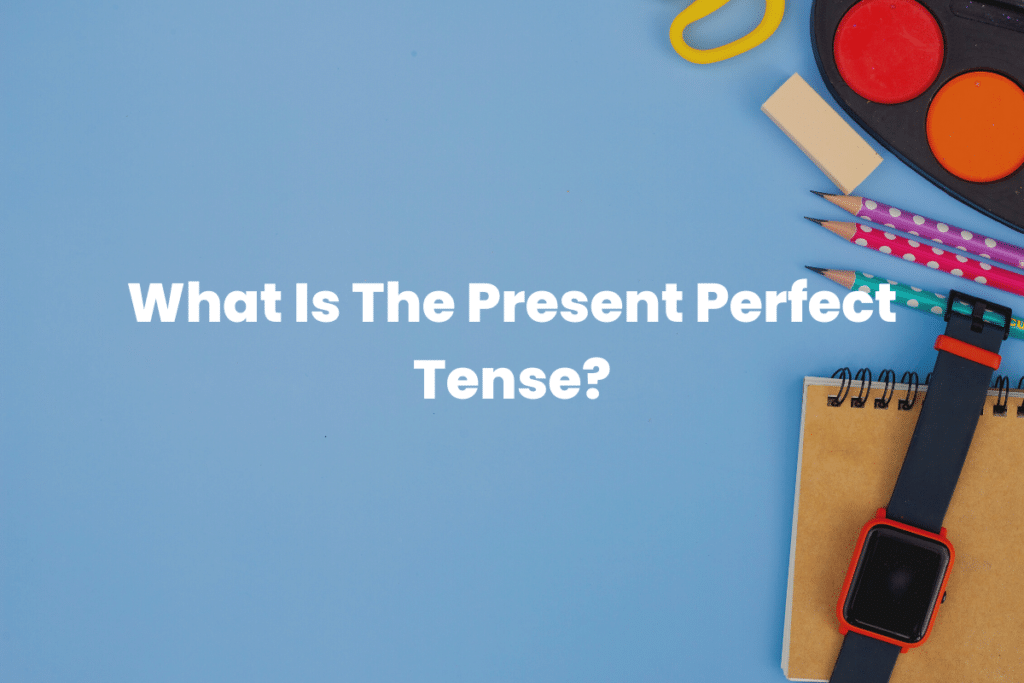 What Is The Present Perfect Tense? - The Teaching Couple